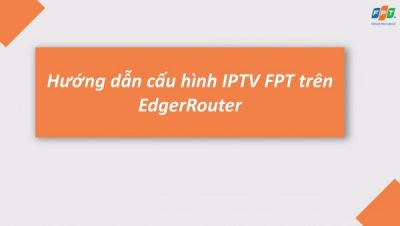 Hướng Dẫn Cấu Hình IPTV FPT Trên EdgerRouter